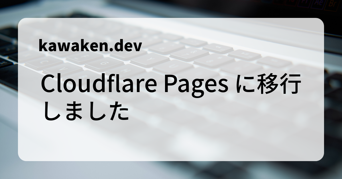 Cloudflare Pages に移行しました - kawaken.dev