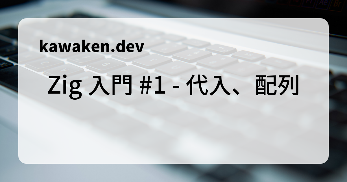 Zig 入門 #1 - 代入、配列 - kawaken.dev
